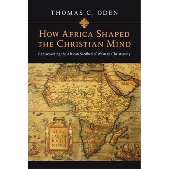 Thomas C. Oden | Other | How Africa Shaped The Christian Mind Rediscovering The African Seedbed ...